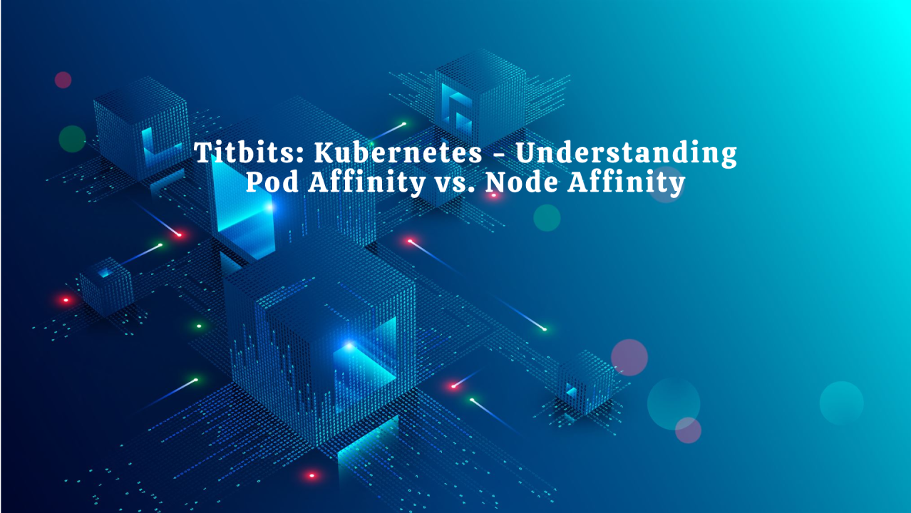 Titbits: Kubernetes - Understanding Pod Affinity vs. Node Affinity Titbits: Kubernetes - Understanding Pod Affinity vs. Node Affinity