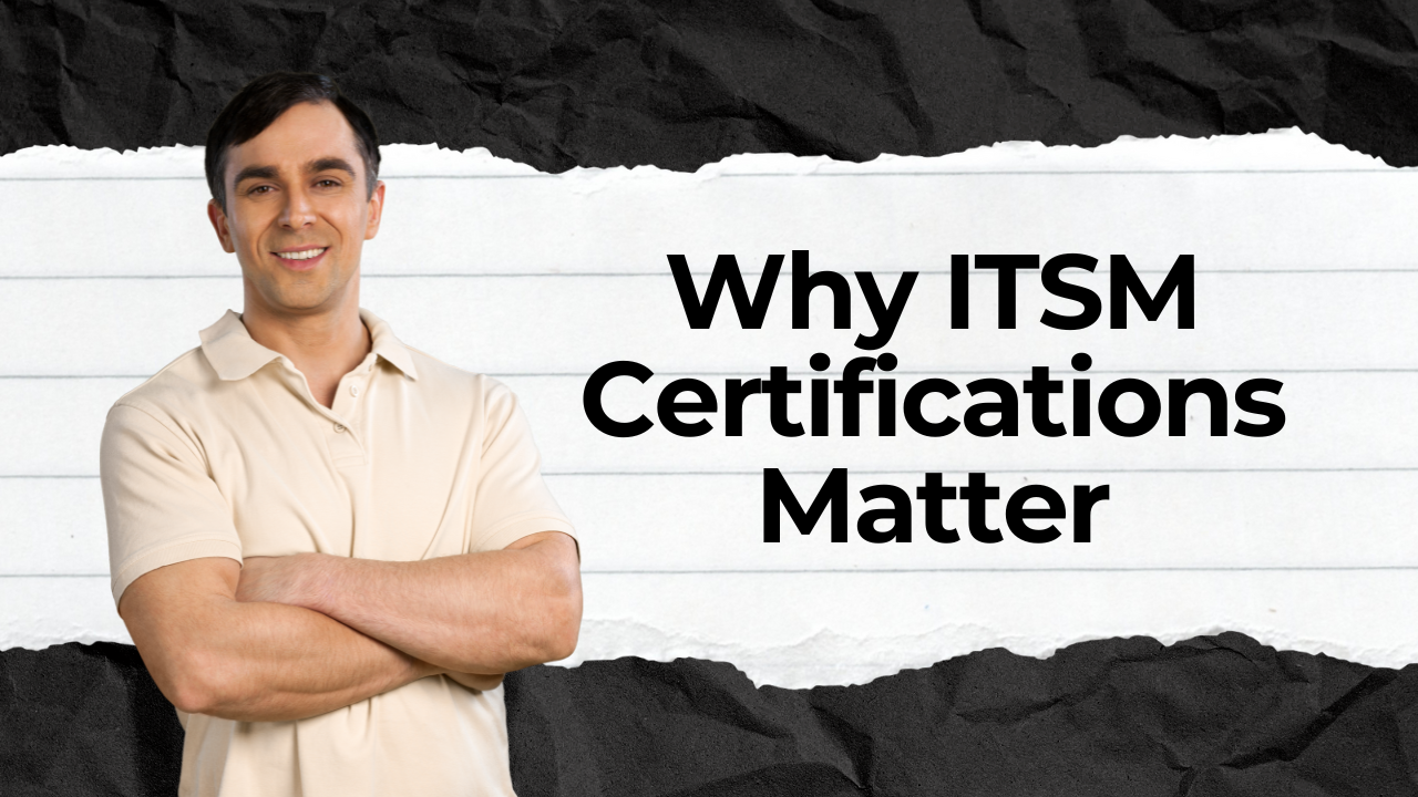 Why ITSM Certifications Matter Why ITSM Certifications Matter