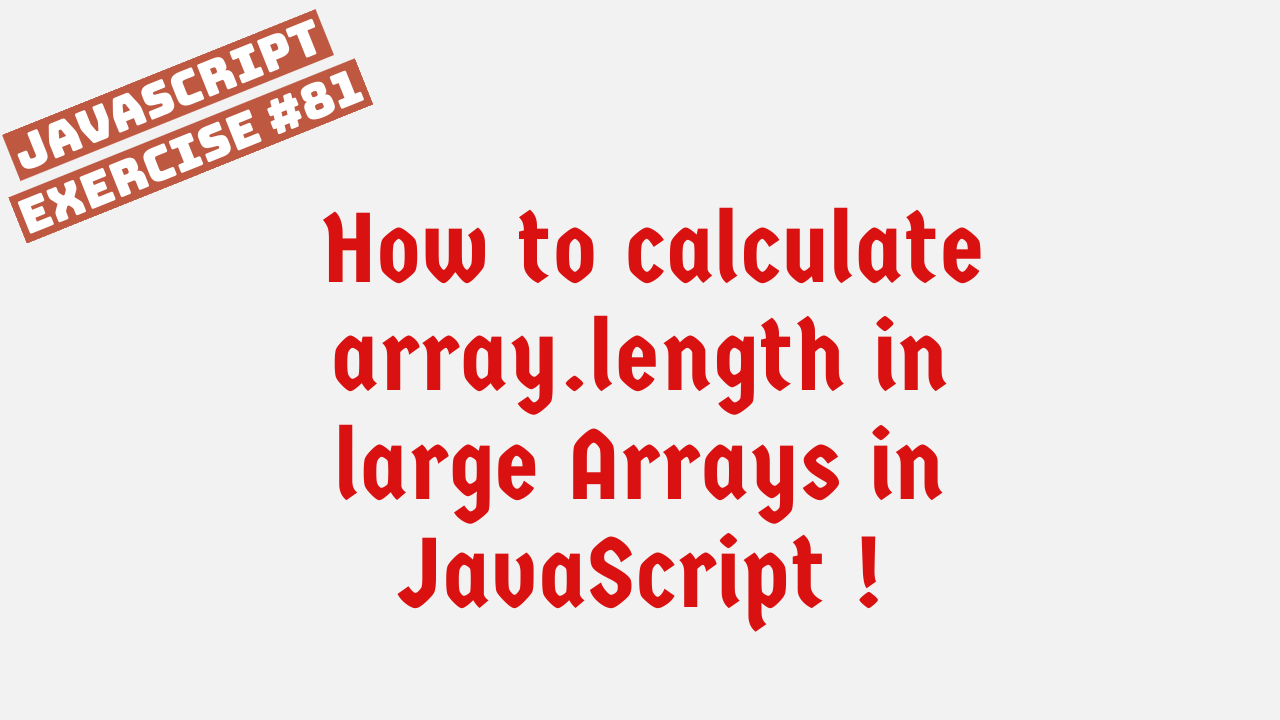 How to calculate array.length in large Arrays in JavaScript How to calculate array.length in large Arrays in JavaScript