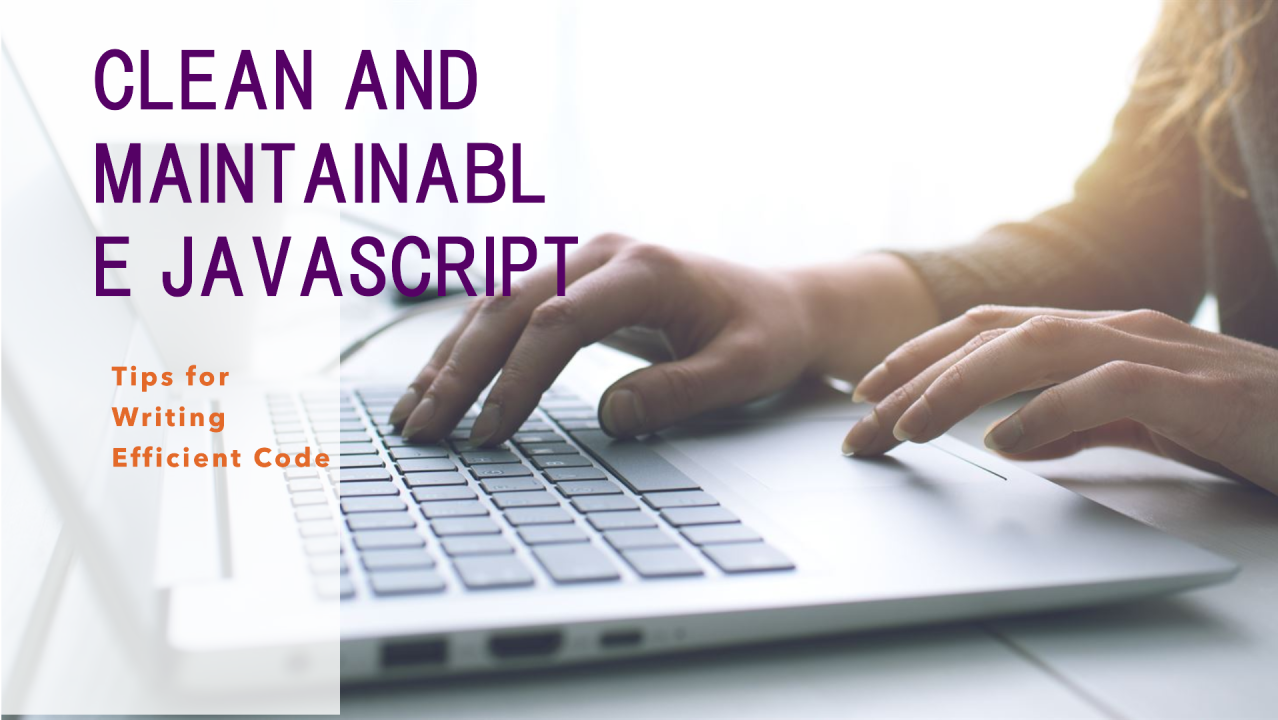 How to Write Clean and Maintainable JavaScript Code How to Write Clean and Maintainable JavaScript Code
