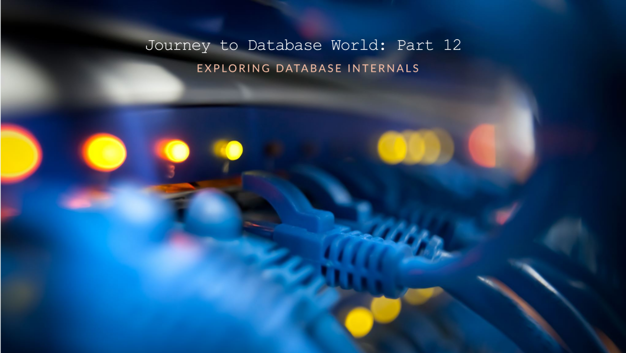 Journey To Database World: Part 12 (Database Internals) Journey To Database World: Part 12 (Database Internals)
