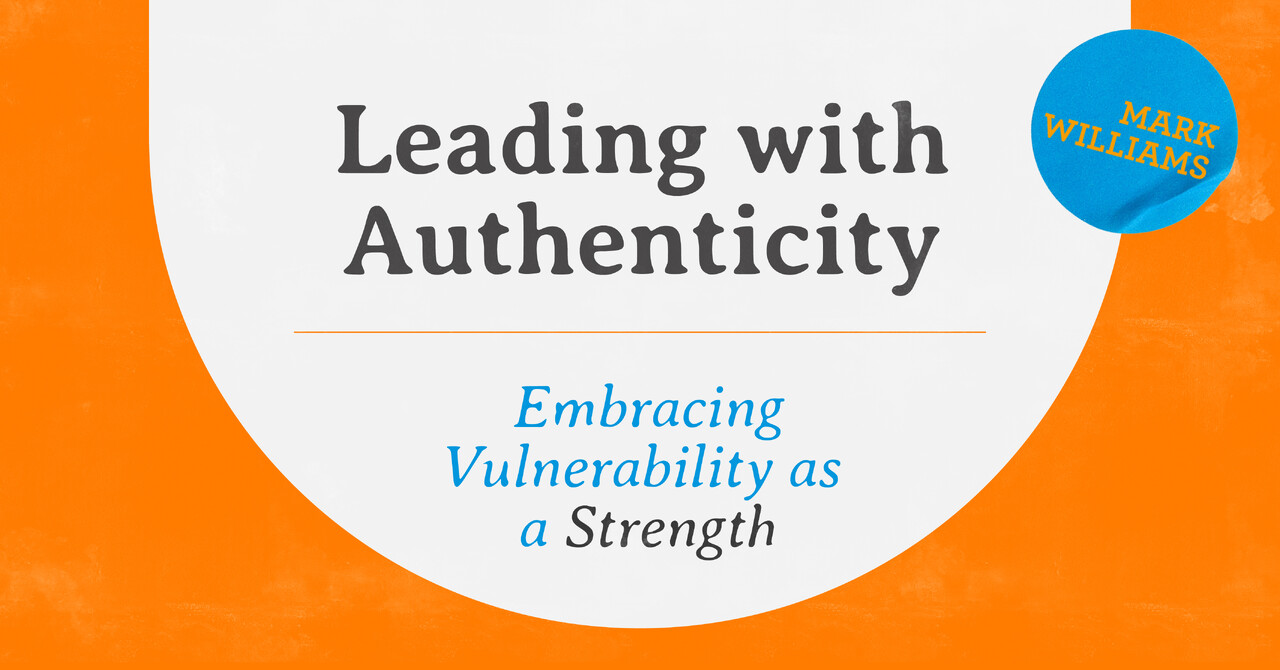 Leading with Authenticity: Embracing Vulnerability as a Strength | Mark ... Leading with Authenticity: Embracing Vulnerability as a Strength | Mark ...