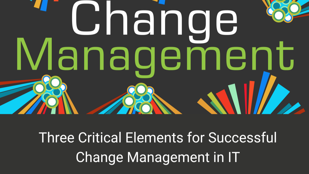Three Critical Elements for Successful Change Management in IT Three Critical Elements for Successful Change Management in IT