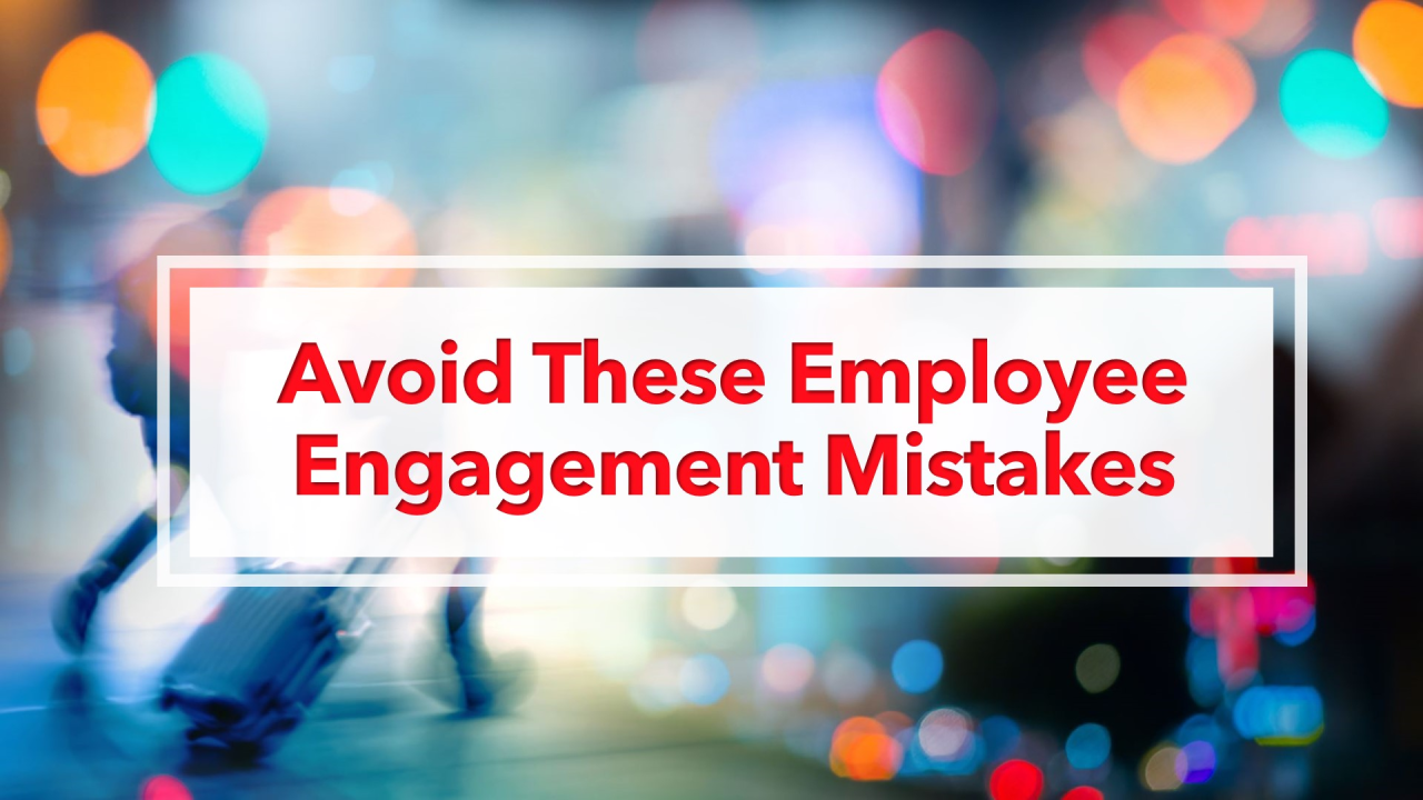 Employee Engagement Mistakes You Need to Avoid Today Employee Engagement Mistakes You Need to Avoid Today