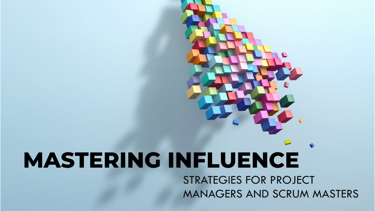 Mastering Influence: Strategies for Project Managers and Scrum Masters Mastering Influence: Strategies for Project Managers and Scrum Masters