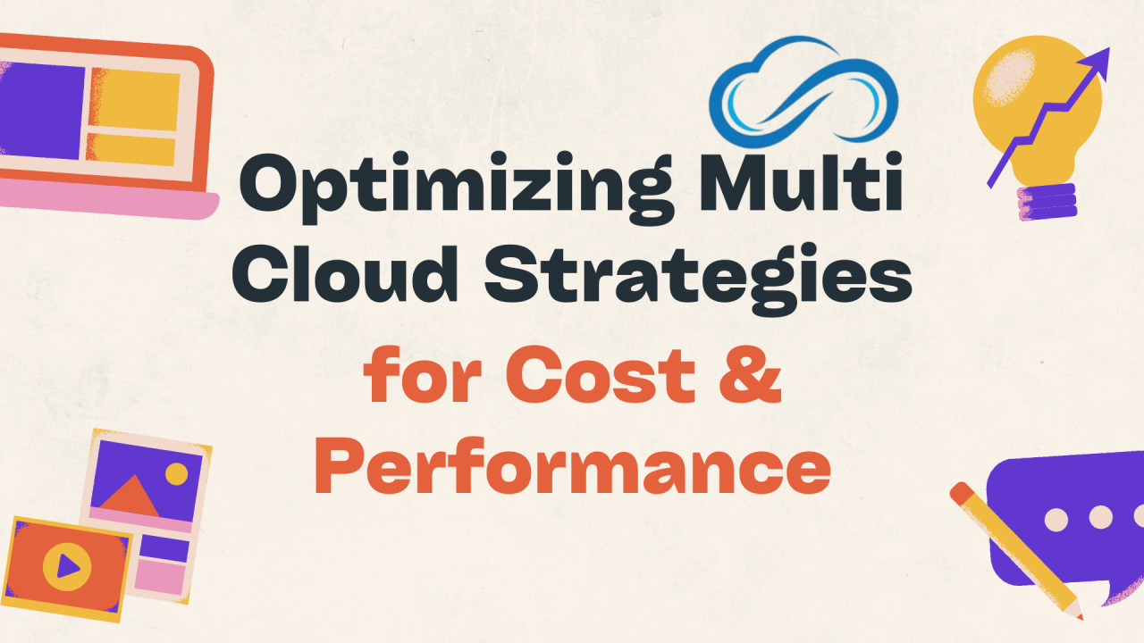 Optimizing Multi-Cloud Strategies for Cost & Performance Optimizing Multi-Cloud Strategies for Cost & Performance