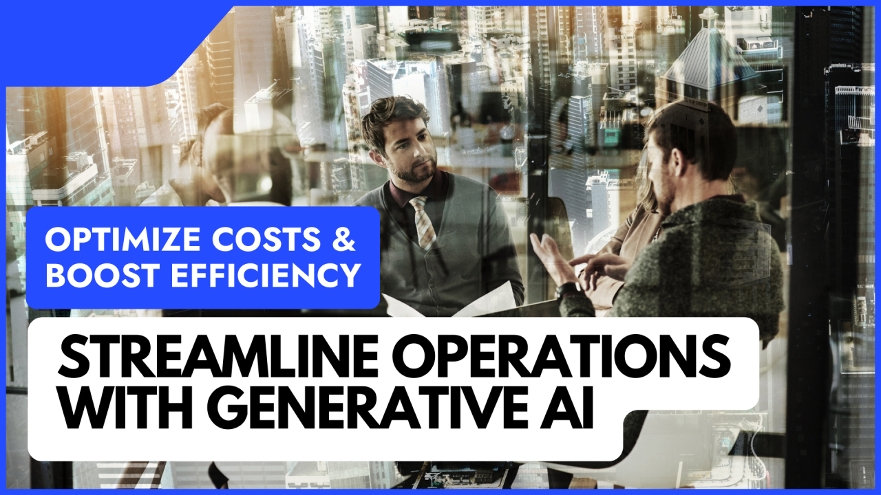 Optimize Costs & Boost Efficiency: Streamline Operations with Generative AI Optimize Costs & Boost Efficiency: Streamline Operations with Generative AI