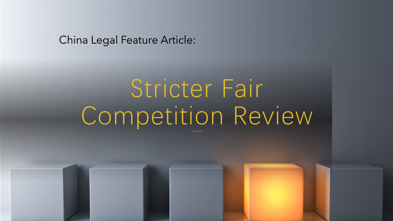 China Legal Feature Article: Stricter Fair Competition Review Implemented China Legal Feature Article: Stricter Fair Competition Review Implemented