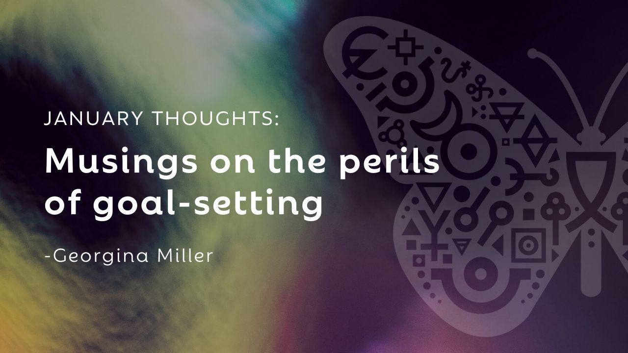 January thoughts: Musings on the perils of goal-setting January thoughts: Musings on the perils of goal-setting