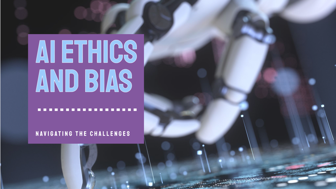 Navigating the Challenges of AI Ethics and Bias Navigating the Challenges of AI Ethics and Bias