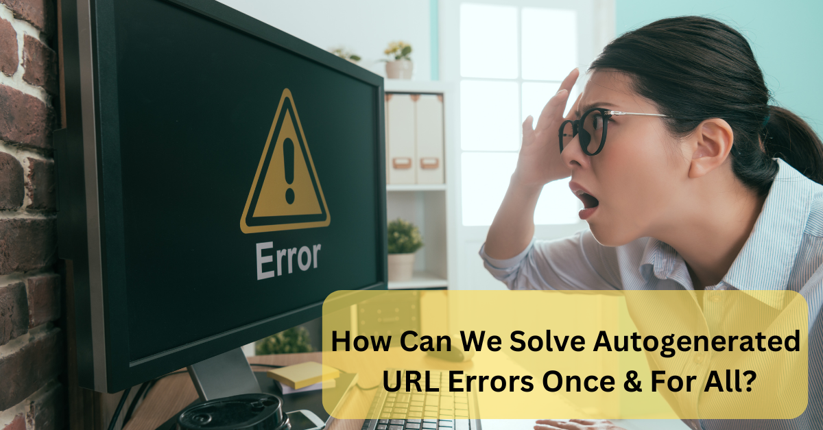 How Can We Solve Autogenerated URL Errors Once & For All? How Can We Solve Autogenerated URL Errors Once & For All?