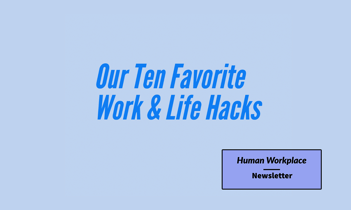 Our Ten Favorite Work & Life Hacks Our Ten Favorite Work & Life Hacks