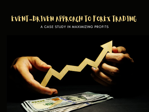 Event-Driven Approach to Forex Trading: A Case Study in Maximizing Profits Event-Driven Approach to Forex Trading: A Case Study in Maximizing Profits