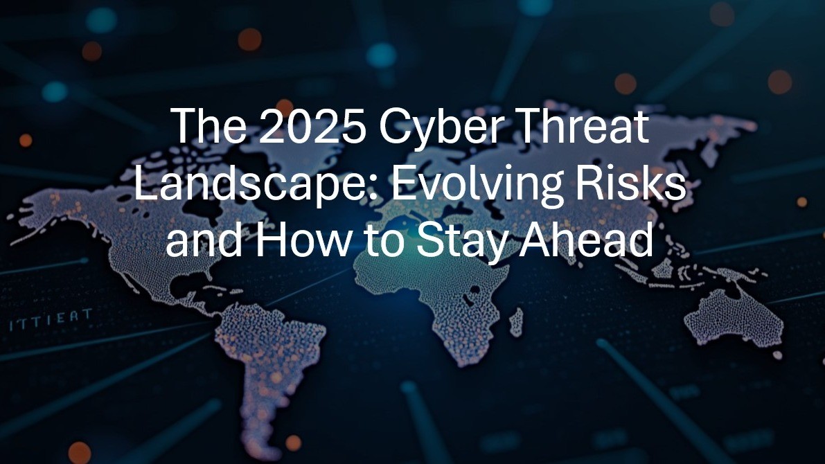 The 2025 Cyber Threat Landscape: Evolving Risks and How to Stay Ahead The 2025 Cyber Threat Landscape: Evolving Risks and How to Stay Ahead