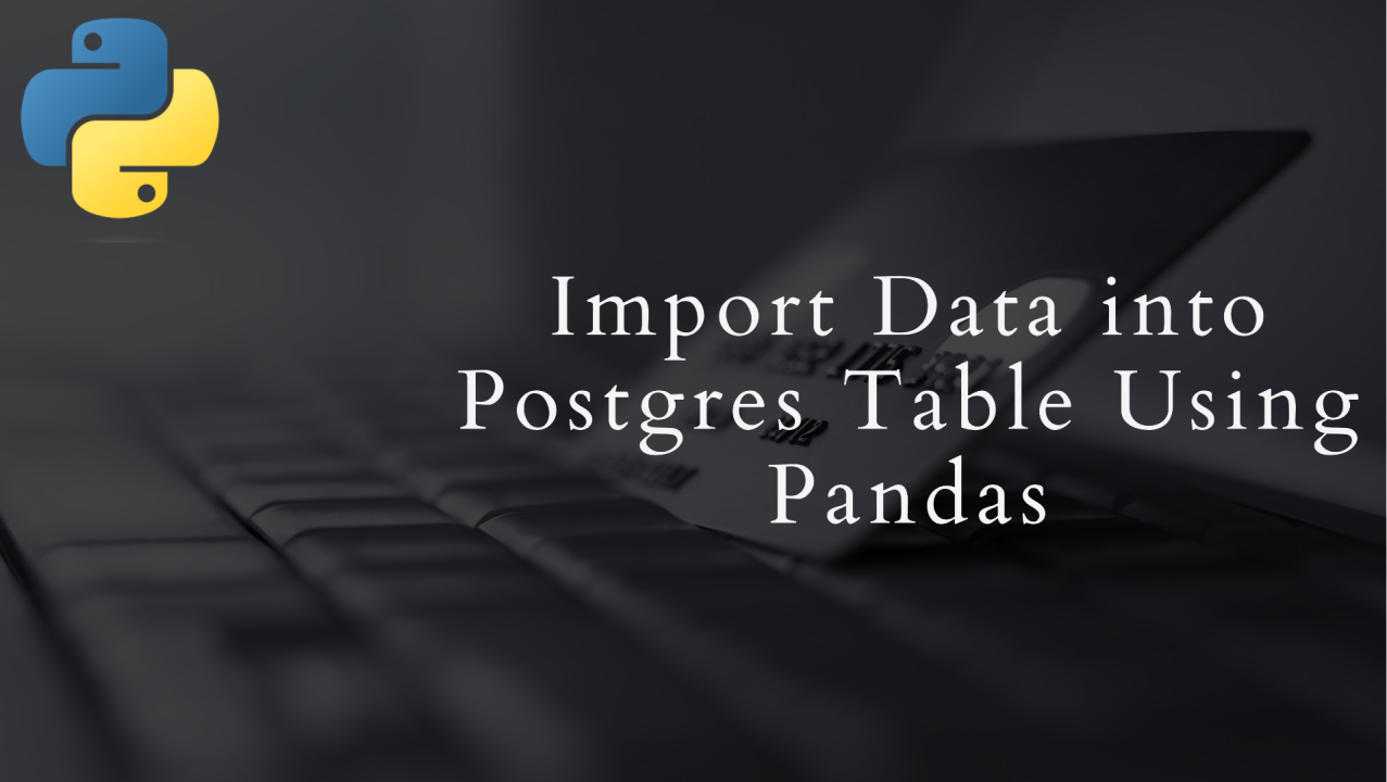 Import Data into Postgres Table Using Pandas Import Data into Postgres Table Using Pandas