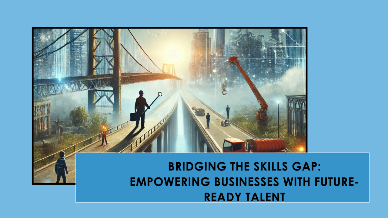 Bridging the Skills Gap: Empowering Businesses with Future-Ready Talent Bridging the Skills Gap: Empowering Businesses with Future-Ready Talent