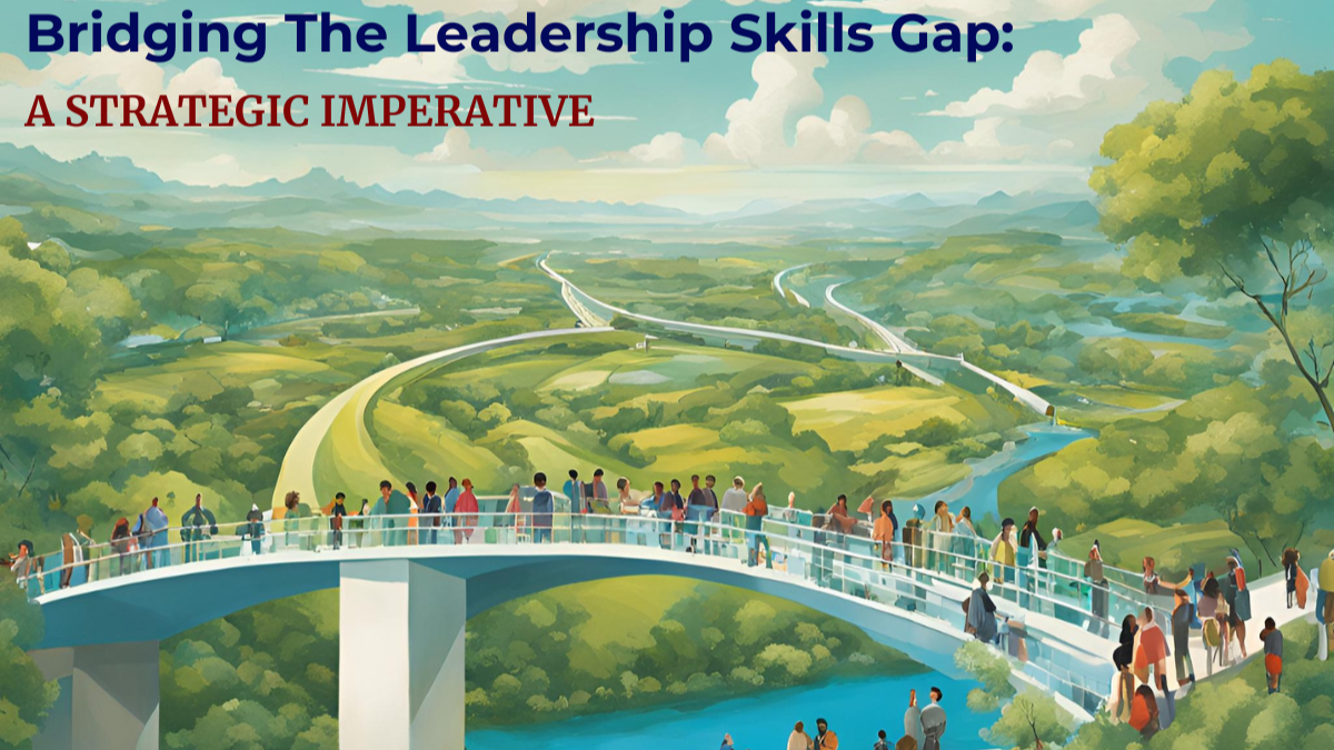 Bridging the Leadership Skills Gap: A Strategic Imperative Bridging the Leadership Skills Gap: A Strategic Imperative