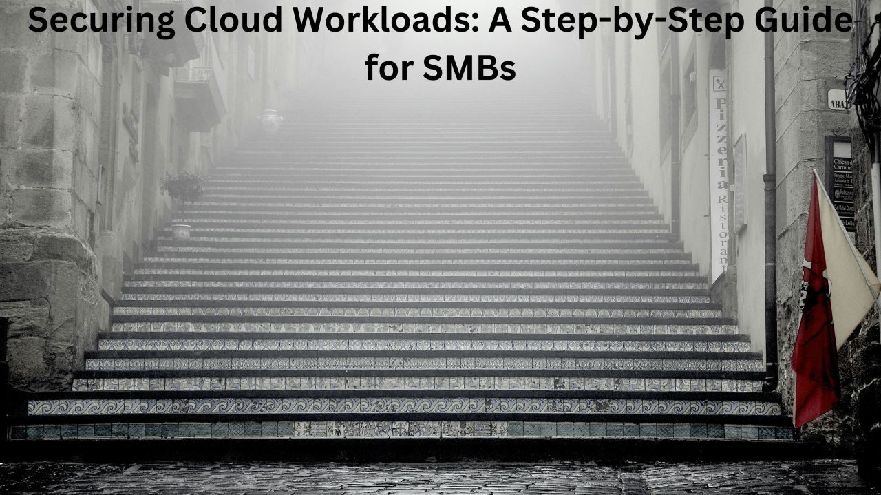 Securing Cloud Workloads: A Step-by-Step Guide for SMBs Securing Cloud Workloads: A Step-by-Step Guide for SMBs