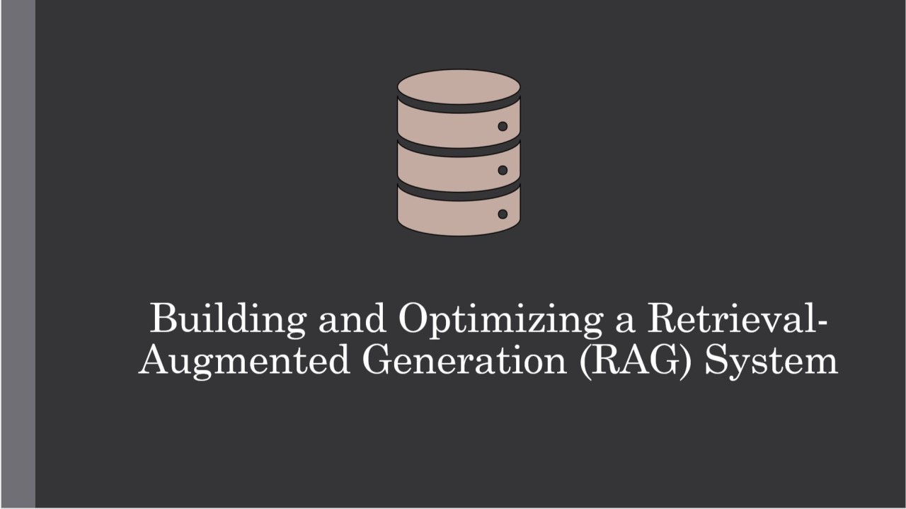 Building and Optimizing a Retrieval-Augmented Generation (RAG) System Building and Optimizing a Retrieval-Augmented Generation (RAG) System