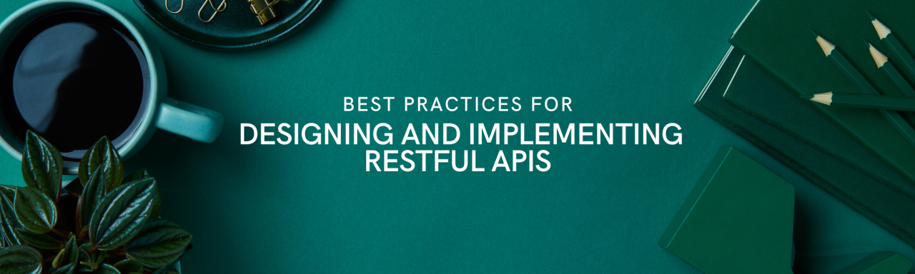 Best Practices for Designing and Implementing RESTful APIs Best Practices for Designing and Implementing RESTful APIs