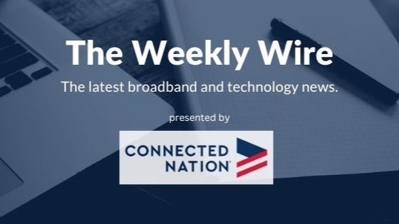 Connected Nation policy update: Top 7 things to know this week Connected Nation policy update: Top 7 things to know this week