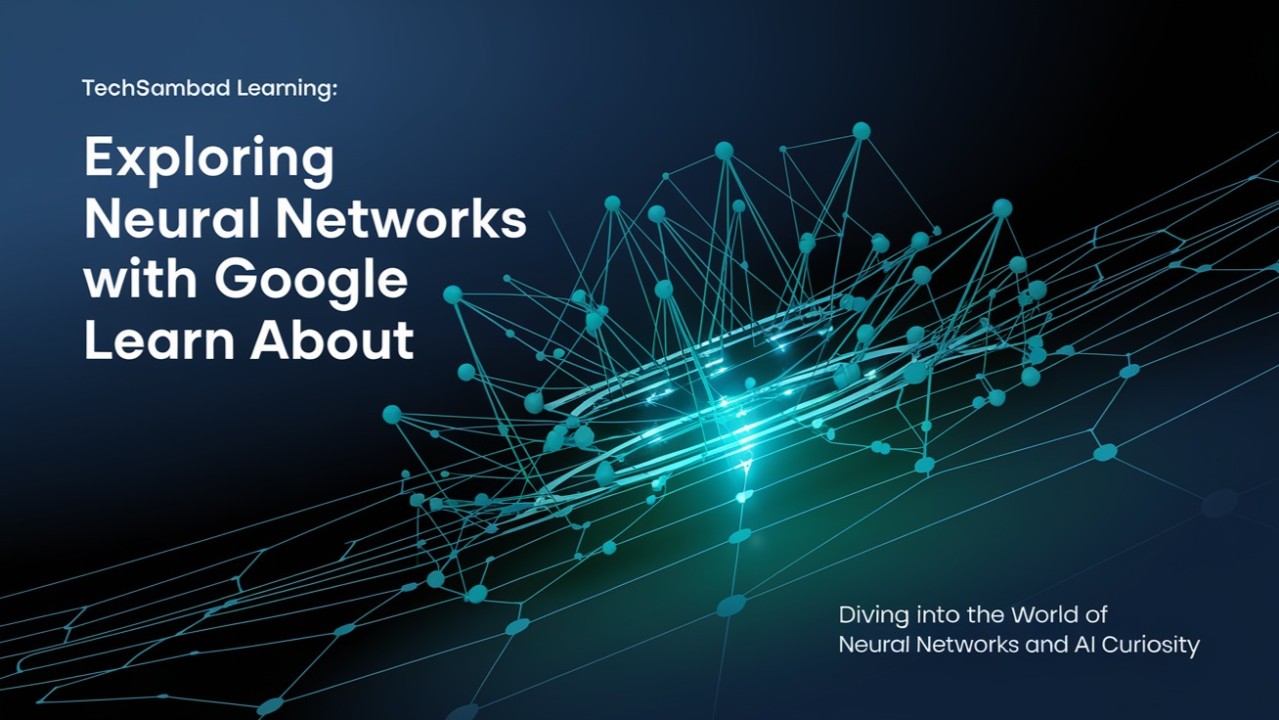 TechSambad Learning: Exploring Neural Networks with Google TechSambad Learning: Exploring Neural Networks with Google