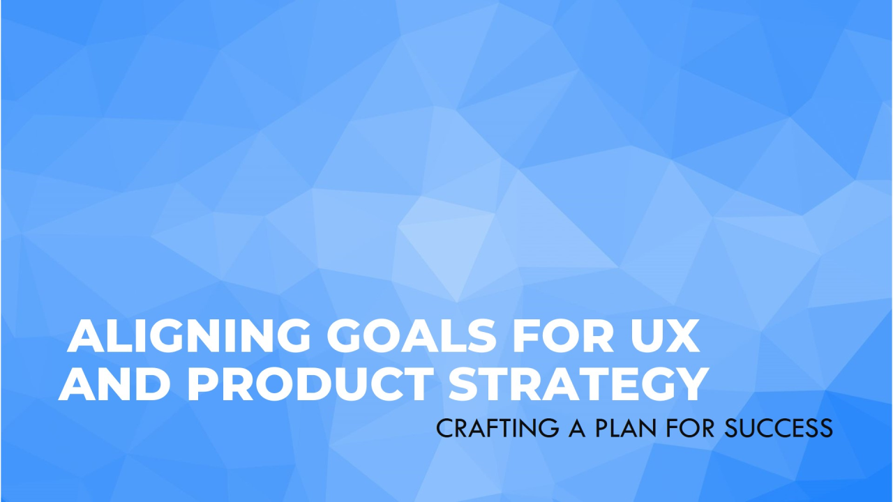 UX and Product Strategy: Aligning Goals UX and Product Strategy: Aligning Goals
