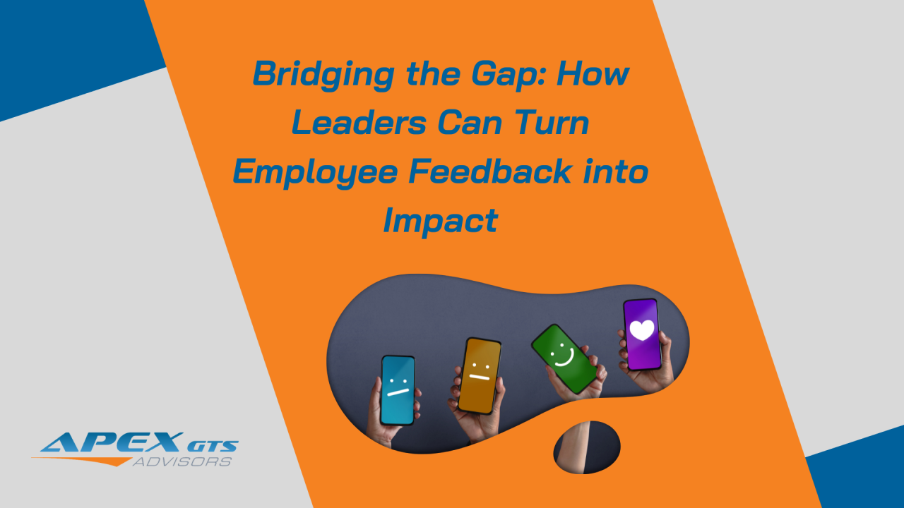 Bridging the Gap: How Leaders Can Turn Employee Feedback into Impact Bridging the Gap: How Leaders Can Turn Employee Feedback into Impact