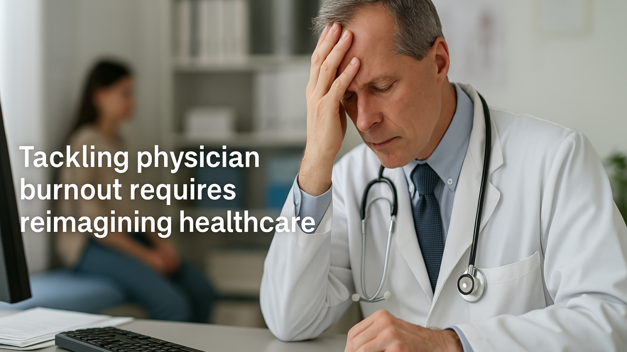 Tackling physician burnout requires reimagining healthcare Tackling physician burnout requires reimagining healthcare