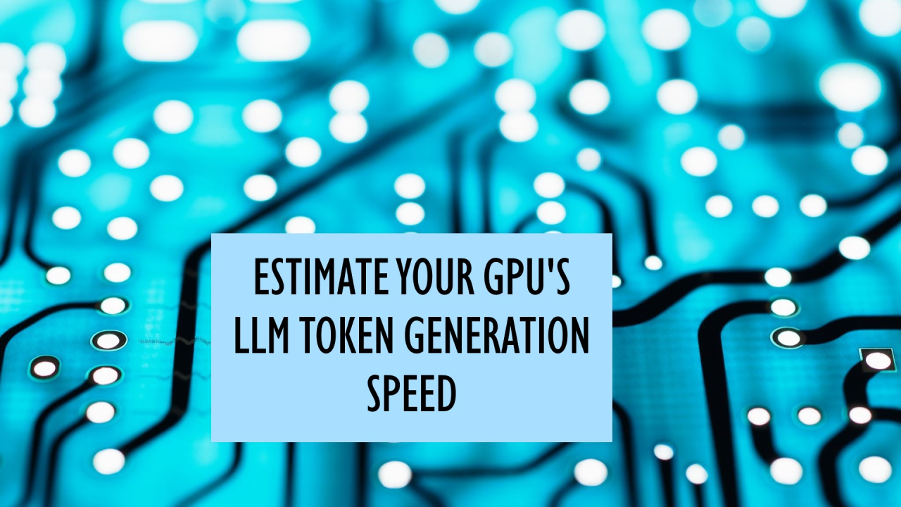 How to Estimate Your GPU's LLM Token Generation Speed How to Estimate Your GPU's LLM Token Generation Speed