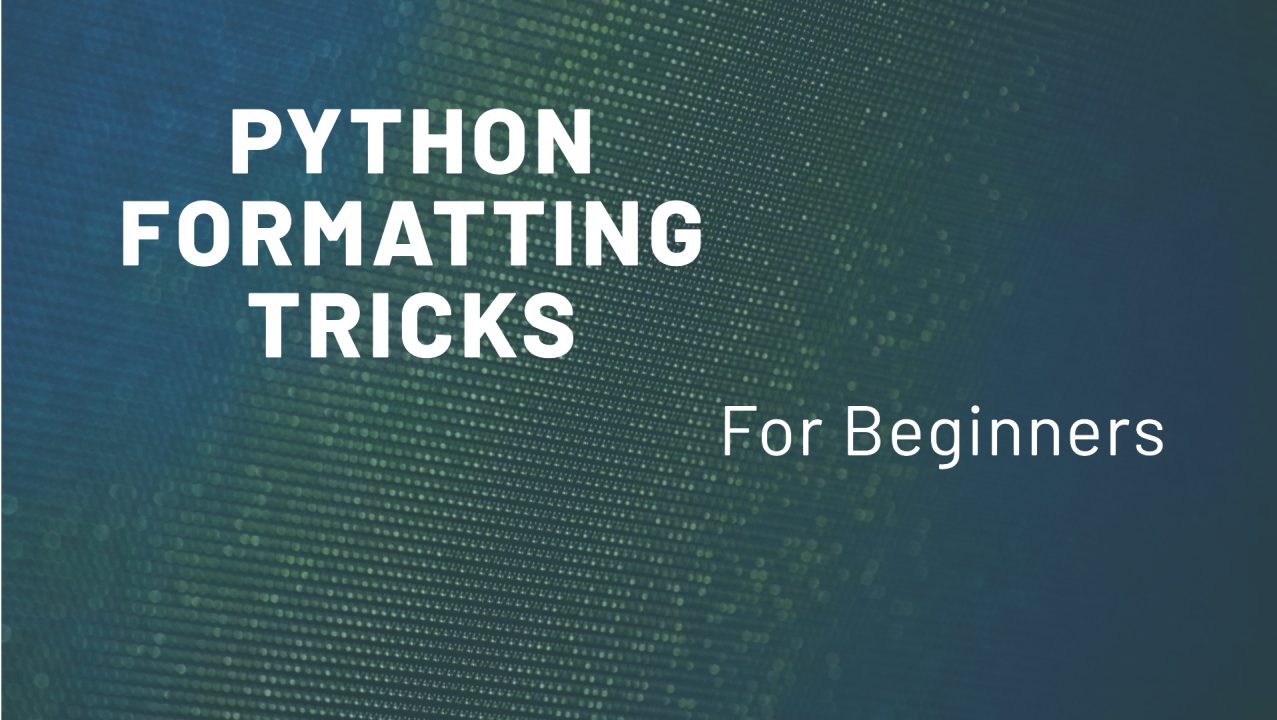 Python Formatting Tricks for Beginners Python Formatting Tricks for Beginners