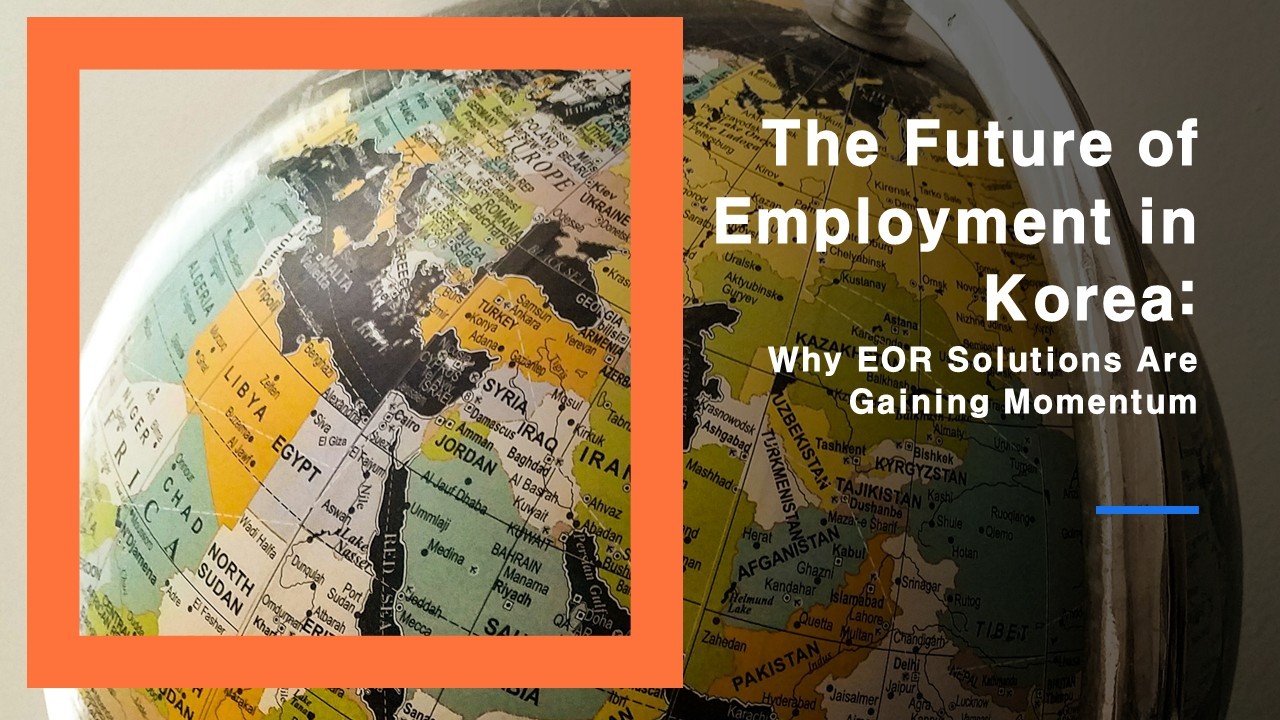 The Future of Employment in Korea: Why EOR Solutions Are Gaining Momentum The Future of Employment in Korea: Why EOR Solutions Are Gaining Momentum