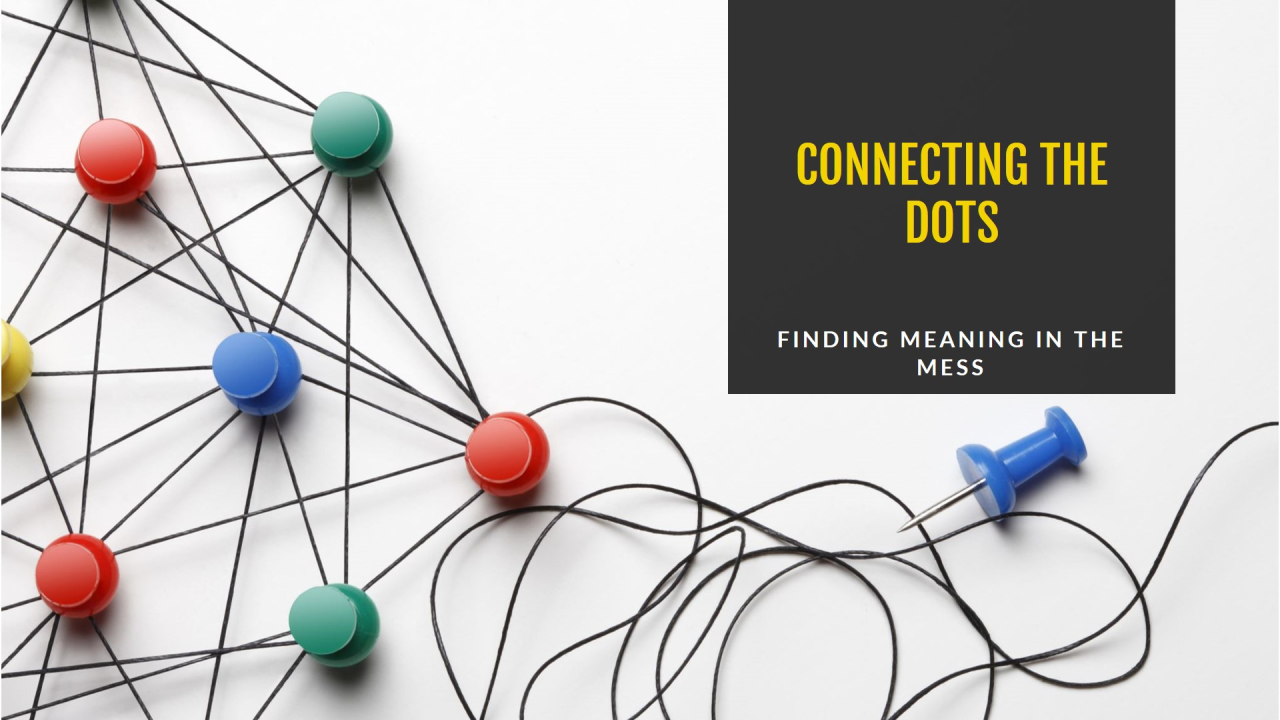 Finding Meaning in the Mess: The Art of Connecting Dots Finding Meaning in the Mess: The Art of Connecting Dots