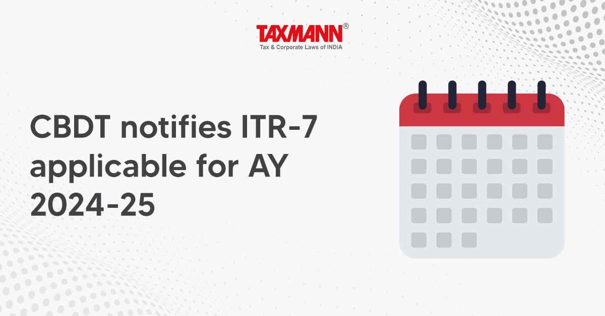 CBDT notifies ITR-7 applicable for AY 2024-25 | Taxmann CBDT notifies ITR-7 applicable for AY 2024-25 | Taxmann