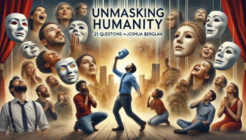 Unmasking Humanity: 21 Questions with Joshua Berglan | Joshua T Berglan Unmasking Humanity: 21 Questions with Joshua Berglan | Joshua T Berglan