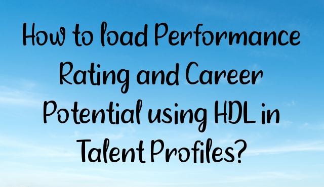How to load Performance Rating and Career Potential using HDL in Talent ... How to load Performance Rating and Career Potential using HDL in Talent ...